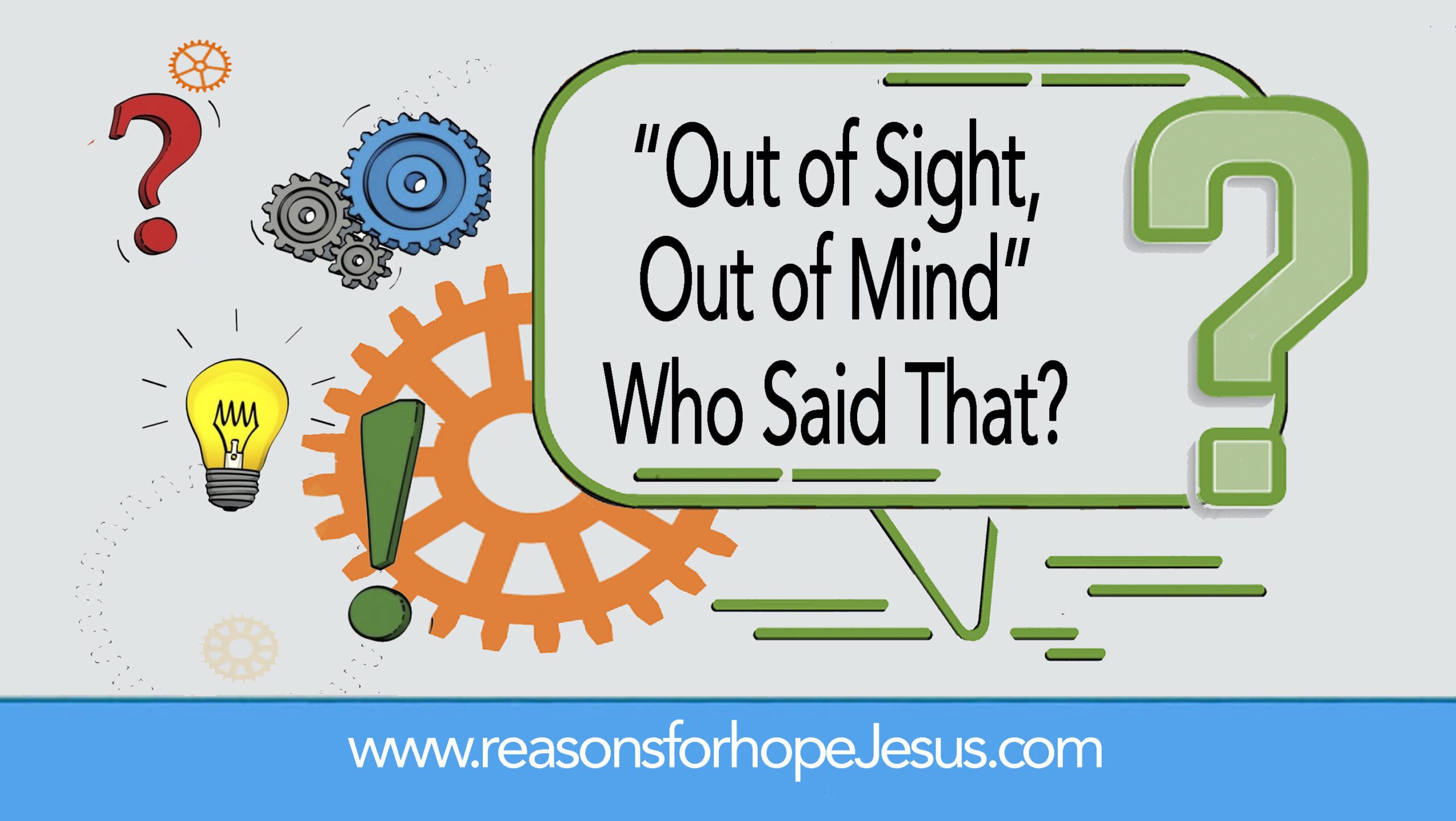 "Out of sight, out of mind." Who said that? » Reasons for Hope* Jesus
