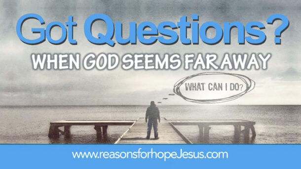 When It Feels Like God Is Far Away, What Can I Do? » Reasons for Hope ...