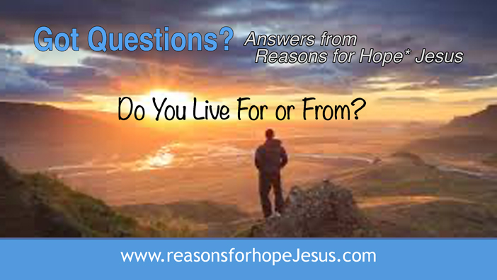 Do You Live For or From? » Reasons for Hope* Jesus